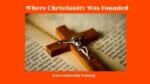 The Historical Odyssey: Where Christianity Was Founded | Christianity